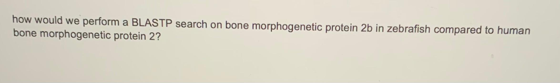 Solved how would we perform a BLASTP search on bone | Chegg.com
