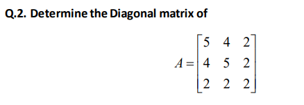Solved Q.2. Determine the Diagonal matrix of 54 2 A 4 5 2 22 | Chegg.com
