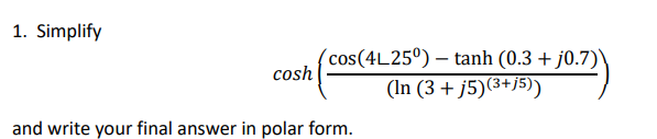 Solved 1. Simplify 𝑐𝑜𝑠ℎ ( cos(4∟250 ) − tanh (0.3 + | Chegg.com