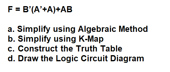 Solved F = B'(A'+A)+AB a. Simplify using Algebraic Method b. | Chegg.com