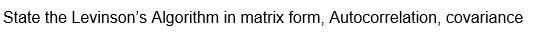 Solved State the Levinson's Algorithm in matrix form, | Chegg.com