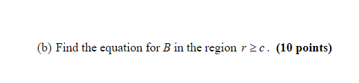 Solved (b) Find the equation for B in the region r≥c. (10 | Chegg.com