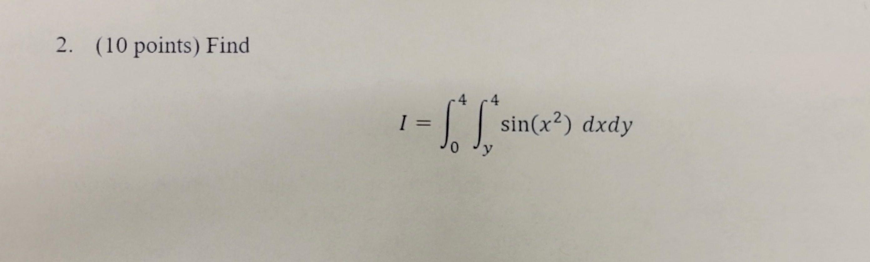 Solved 2. (10 points) Find I=∫04∫y4sin(x2)dxdy | Chegg.com