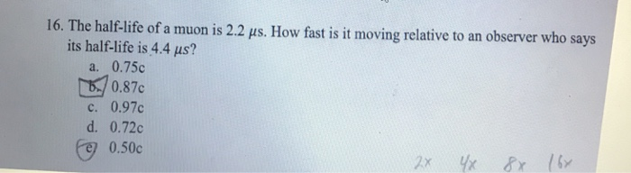 Solved 16. The half-life of a muon is 2.2 us. How fast is it | Chegg.com