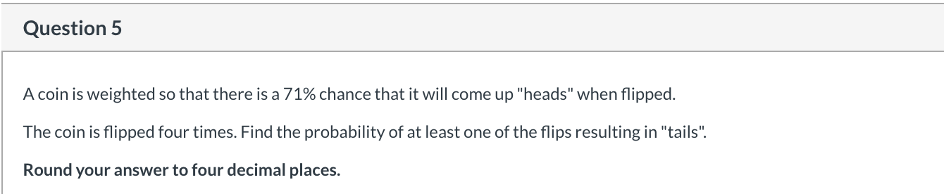 Solved Question 5 A coin is weighted so that there is a 71% | Chegg.com