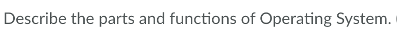 Solved Describe the parts and functions of Operating System. | Chegg.com
