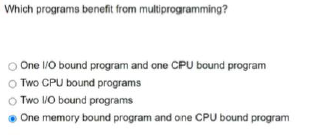 Solved Which programs benefit from multiprogramming?One I/O | Chegg.com