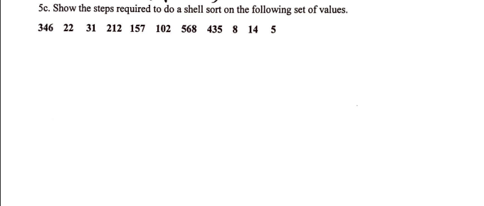 Solved 5c. Show the steps required to do a shell sort on the | Chegg.com