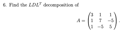 Solved 6. Find the LDLT decomposition of 3 1 A=1 7 -5 1 -5 5 | Chegg.com