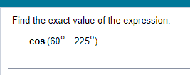 Solved Find the exact value of the expression. cos(60∘−225∘) | Chegg.com