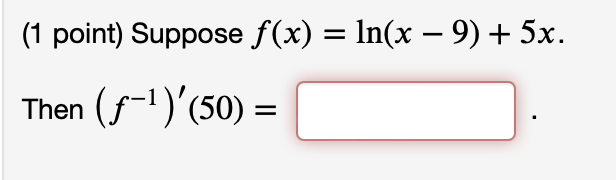 Solved (1 ﻿point) ﻿Suppose f(x)=ln(x-9)+5x.Then (f-1)'(50)= | Chegg.com