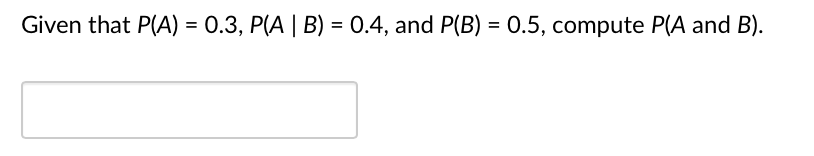 Solved Given that P(A)=0.3,P(A∣B)=0.4, and P(B)=0.5, compute | Chegg.com