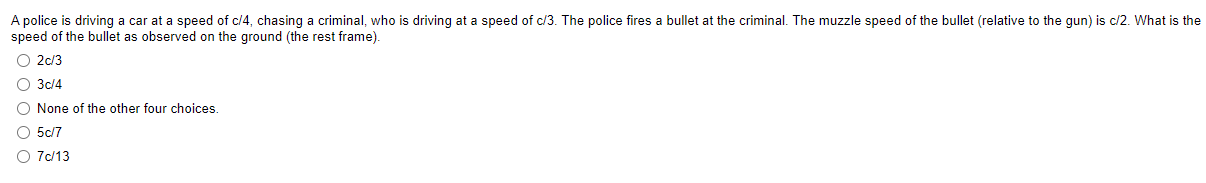 Solved A police is driving a car at a speed of c/4, chasing | Chegg.com