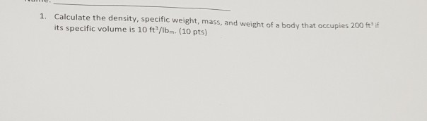 Solved 1. Calculate the density, specific weight, mass, and | Chegg.com