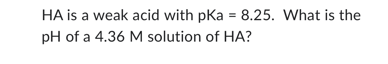 Solved HA is a weak acid with pKa=8.25. What is the pH of a | Chegg.com