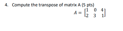Solved 4. Compute the transpose of matrix A (5 pts) | Chegg.com