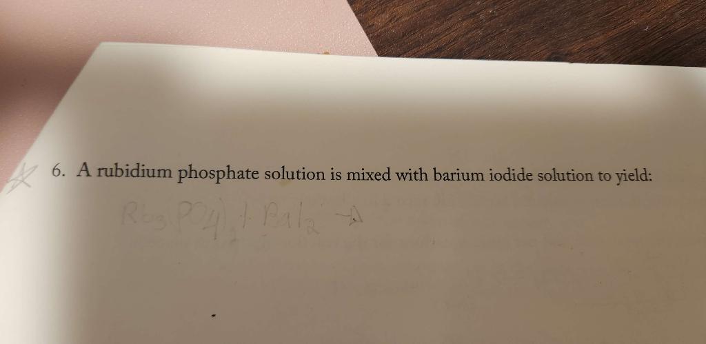 Solved 6. A rubidium phosphate solution is mixed with barium | Chegg.com