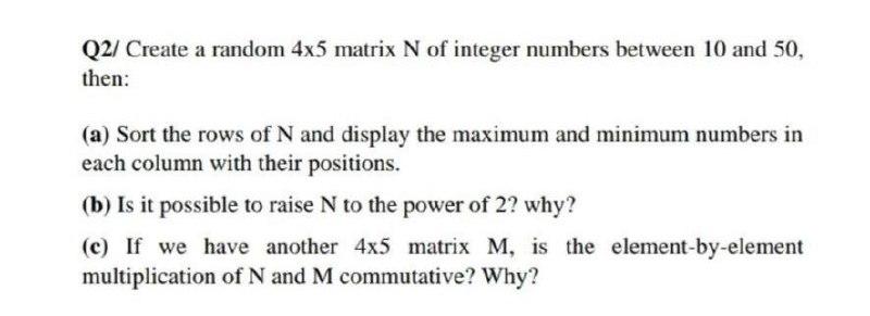 Solved Q2/ Create a random 4x5 matrix N of integer numbers | Chegg.com