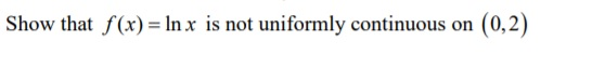 Solved Show that f(x) = In x is not uniformly continuous on | Chegg.com
