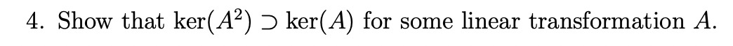 Solved 4. Show that ker(A2)⊃ker(A) for some linear | Chegg.com