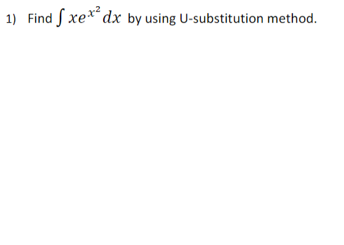 Solved 1) Find S xex? dx by using U-substitution method. | Chegg.com