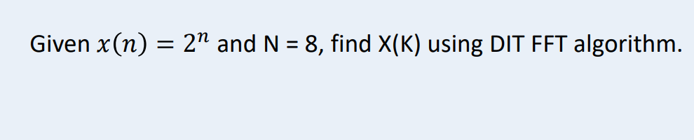 Solved Given x(n) = 2” and N = 8, find X(K) using DIT FFT | Chegg.com