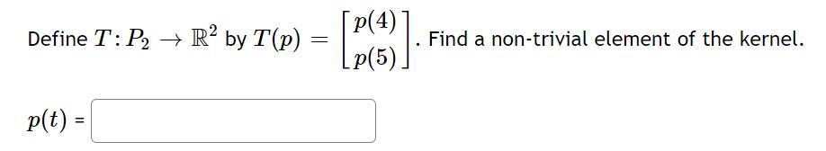 Solved Define T:P2→R2 by T(p)=[p(4)p(5)]. Find a non-trivial | Chegg.com