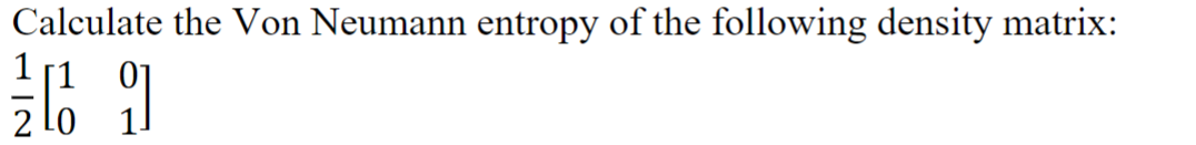 Solved Calculate the Von Neumann entropy of the following | Chegg.com