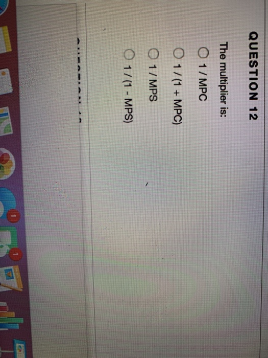 Solved QUESTION 12 The multiplier is: O 1/MPC O 1/(1 + MPC) | Chegg.com