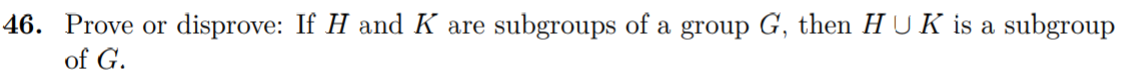 Solved 46. Prove or disprove: If H and K are subgroups of a | Chegg.com