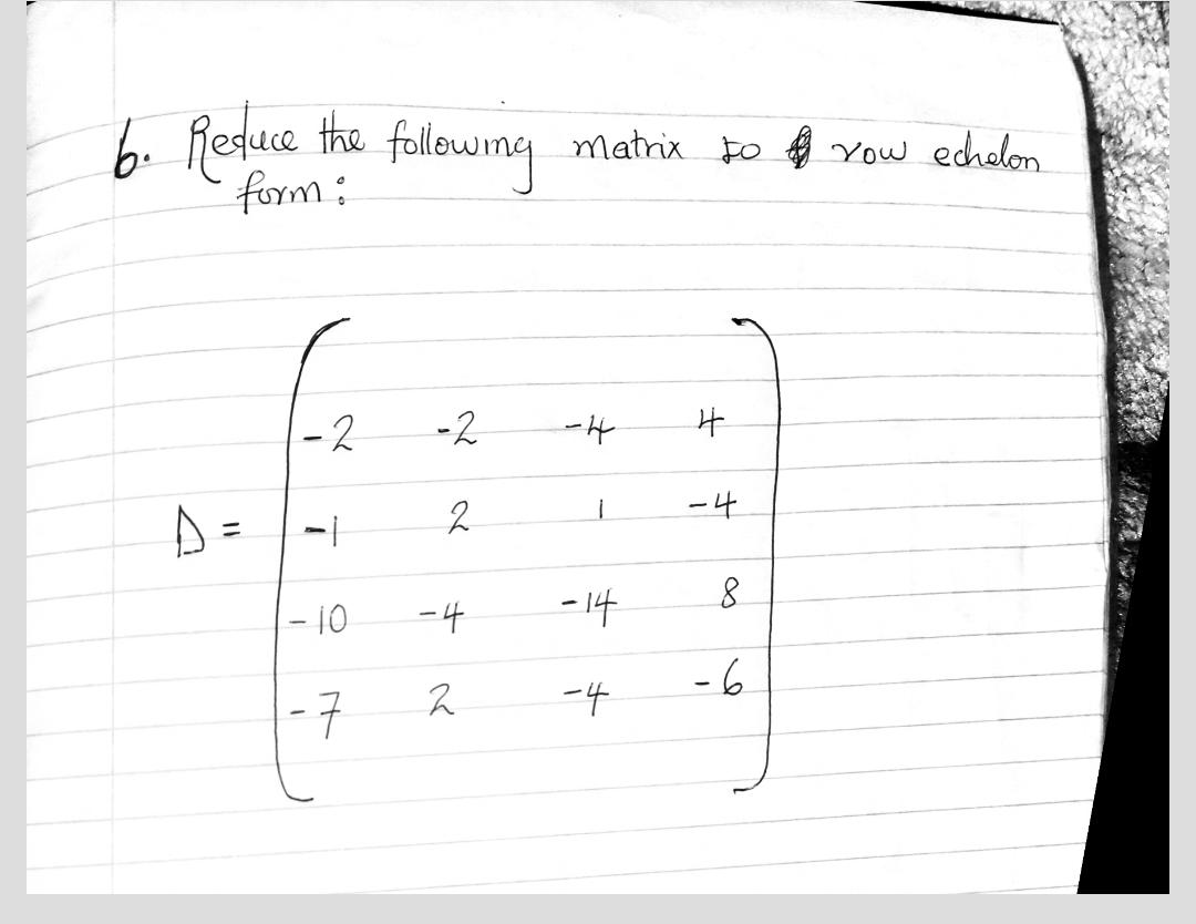 Solved b. Reduce the following matrix so row echelon form: | Chegg.com