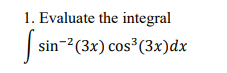 Solved ſ ) ” 1. Evaluate the integral sin-2 (3x) cos(3x)dx | Chegg.com