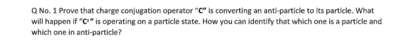 Solved Q No. 1 Prove that charge conjugation operator "C" is | Chegg.com
