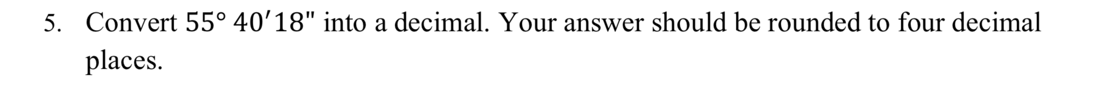 Solved 5. Convert 55° 40'18" into a decimal. Your answer | Chegg.com