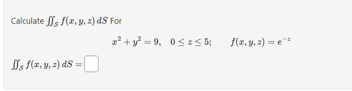 Solved Calculate ∬Sf(x,y,z)dS For x2+y2=9,0≤z≤5;f(x,y,z)=e−z | Chegg.com
