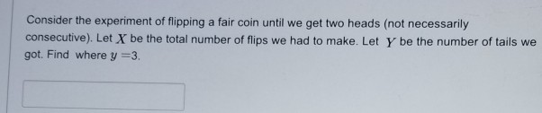 Solved Consider the experiment of flipping a fair coin until | Chegg.com