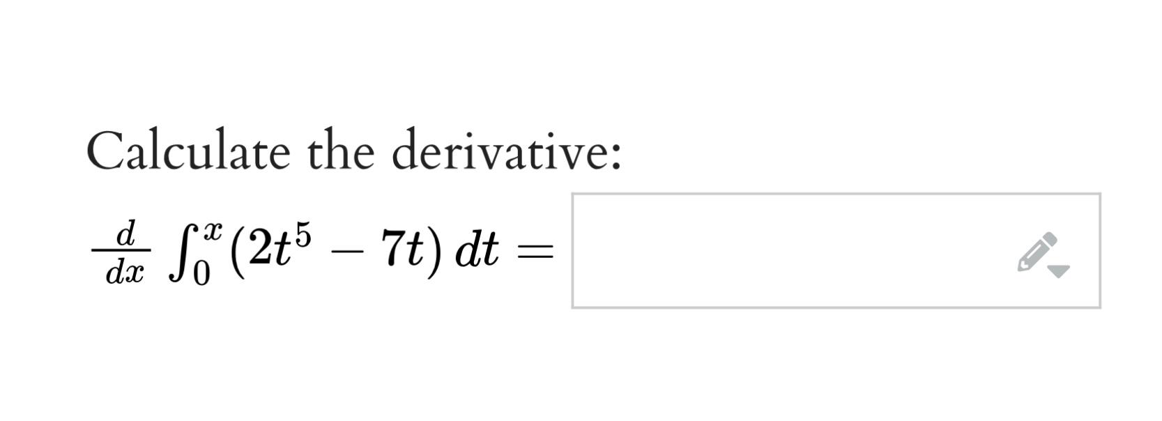 Solved Calculate the derivative: dxd∫0x(2t5−7t)dt= | Chegg.com