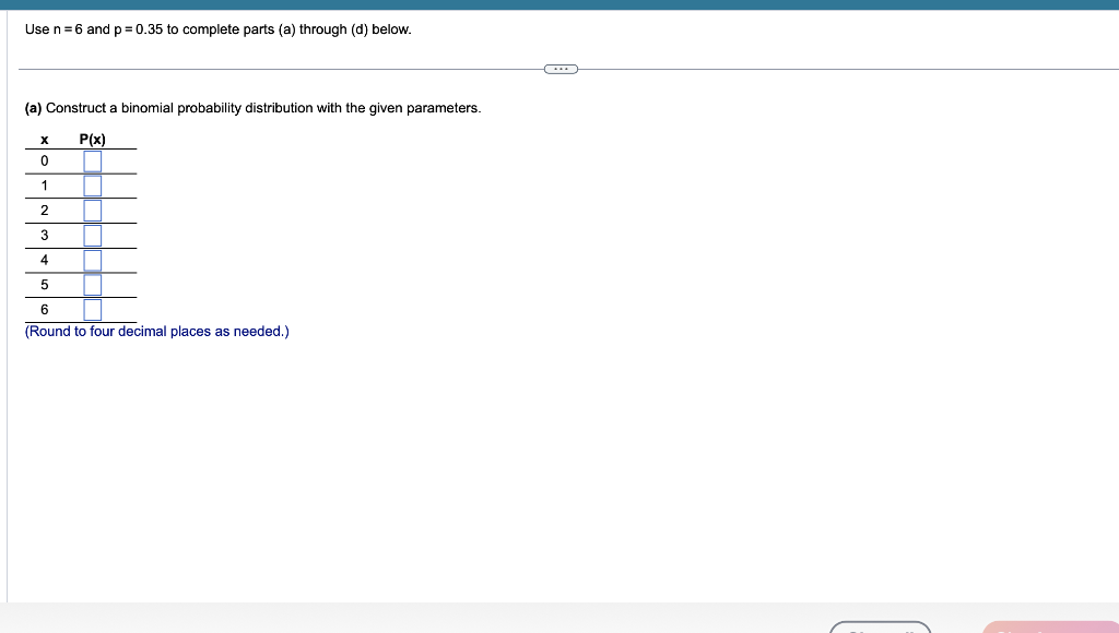 Solved Use n=6 and p=0.35 to complete parts (a) through (d) | Chegg.com Solved Use n=6 and p=0.35 to complete parts (a) through (d) | Chegg.com