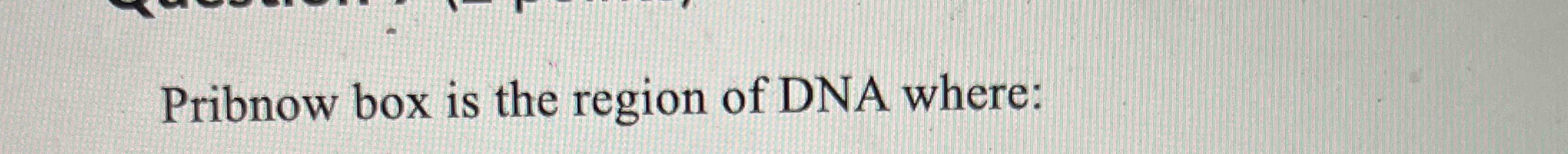 Solved Pribnow box is the region of DNA where: | Chegg.com