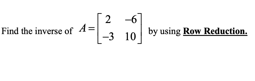Solved Find the inverse of A=[2−3−610] by using Row | Chegg.com
