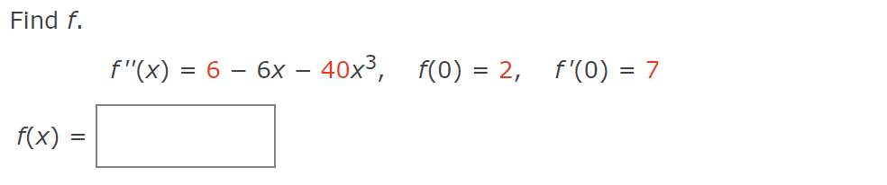 Solved Find f.f''(x)=6-6x-40x3,f(0)=2,f'(0)=7f(x)= | Chegg.com Solved Find f.f''(x)=6-6x-40x3,f(0)=2,f'(0)=7f(x)= | Chegg.com
