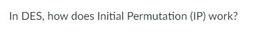 Solved In DES, how does Initial Permutation (IP) work? | Chegg.com