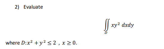 Solved 2) Evaluate || *y* xy2 dxdy where D:x2 + y2 5 2 , x > | Chegg.com