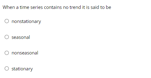 Solved When a time series contains no trend it is said to be | Chegg.com