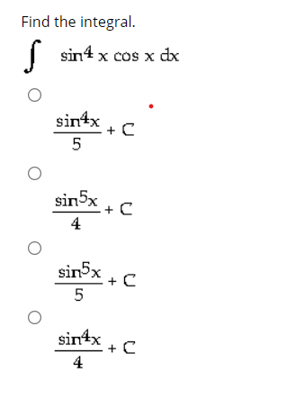 Solved Find the integral. ſ sin4 x cos x dx O sin4x x + c 5 | Chegg.com