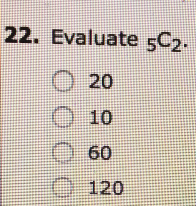 Solved 22. Evaluate 5C2. 20 10 O 60 120 | Chegg.com