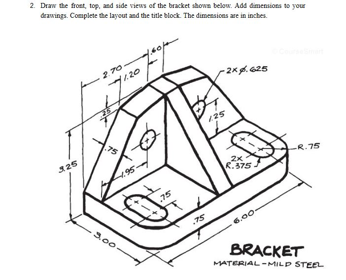 Solved 2. Draw the front, top, and side views of the bracket | Chegg.com