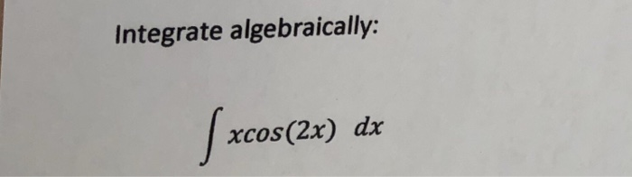 Solved Integrate algebraically: xcos(2x) dx | Chegg.com