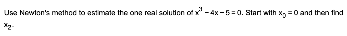 Solved Use Newton's method to estimate the one real solution | Chegg.com