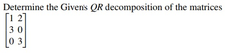 Solved Determine the Givens QR decomposition of the matrices | Chegg.com